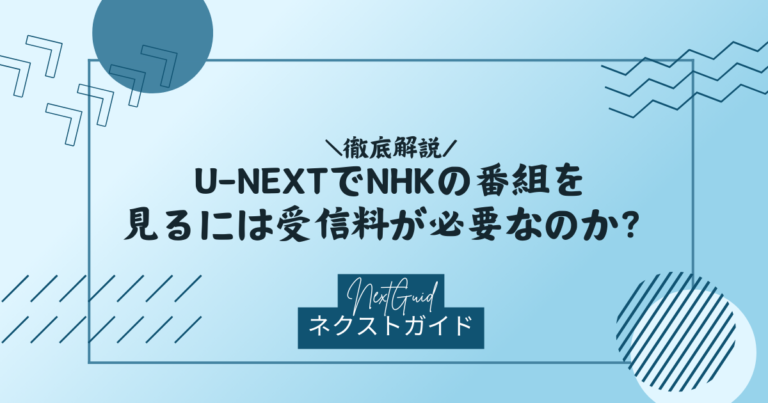 U-NEXTでNHKの番組を見るには受信料が必要なのか？ - ネクストガイド