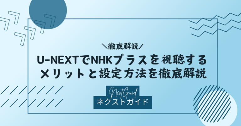 U-NEXTでNHKプラスを視聴するメリットと設定方法を徹底解説 - ネクストガイド